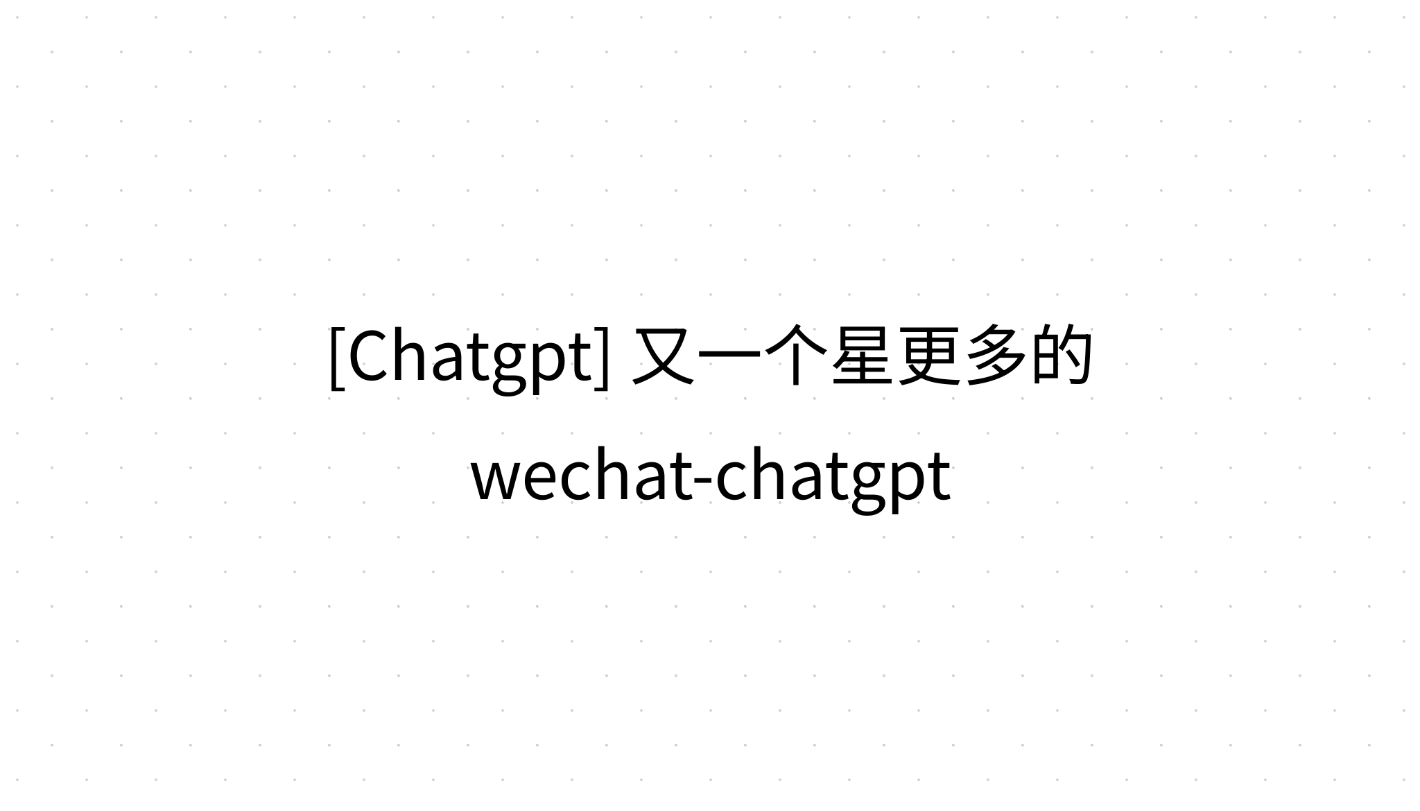 [Chatgpt] 又一个星更多的wechat-chatgpt